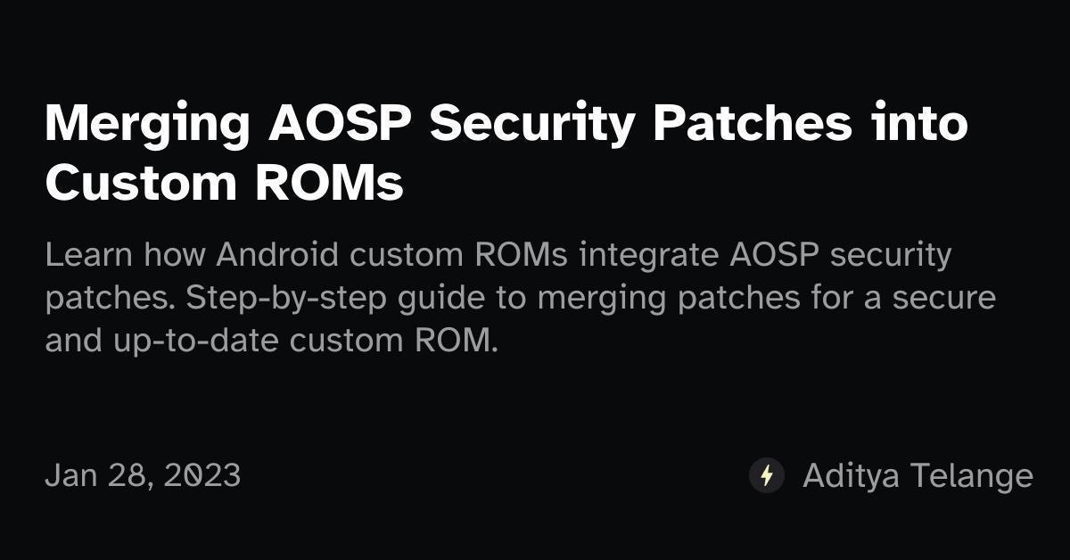 Merging AOSP Security Patches into Custom ROMs | Aditya Telange
